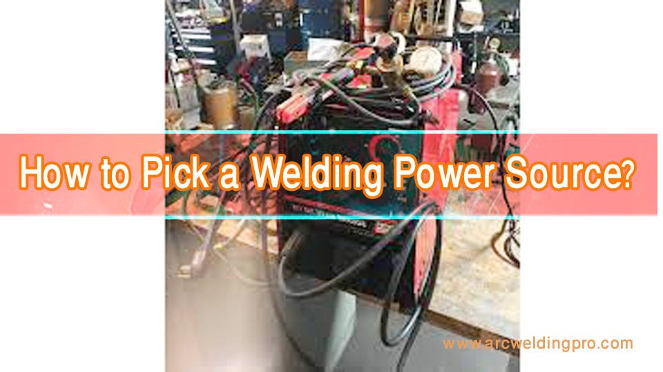 How to Pick a Welding Power Source: A Comprehensive Guide
