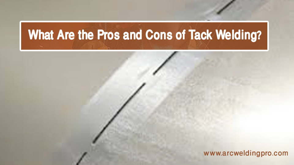 What Is Tack Welding? Types, Purposes, Pros, and Cons