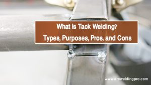 What Is Tack Welding? Types, Purposes, Pros, and Cons