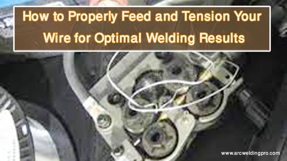 How to Properly Feed and Tension Your Wire for Optimal Welding Results
