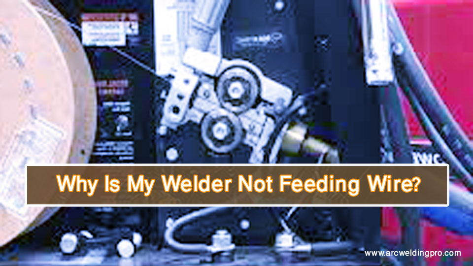 Why Is My Welder Not Feeding Wire? Common Reasons for Wire Feed Issues